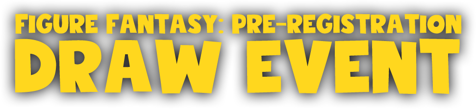 Figure Fantasy: Pre-registration Draw Event
